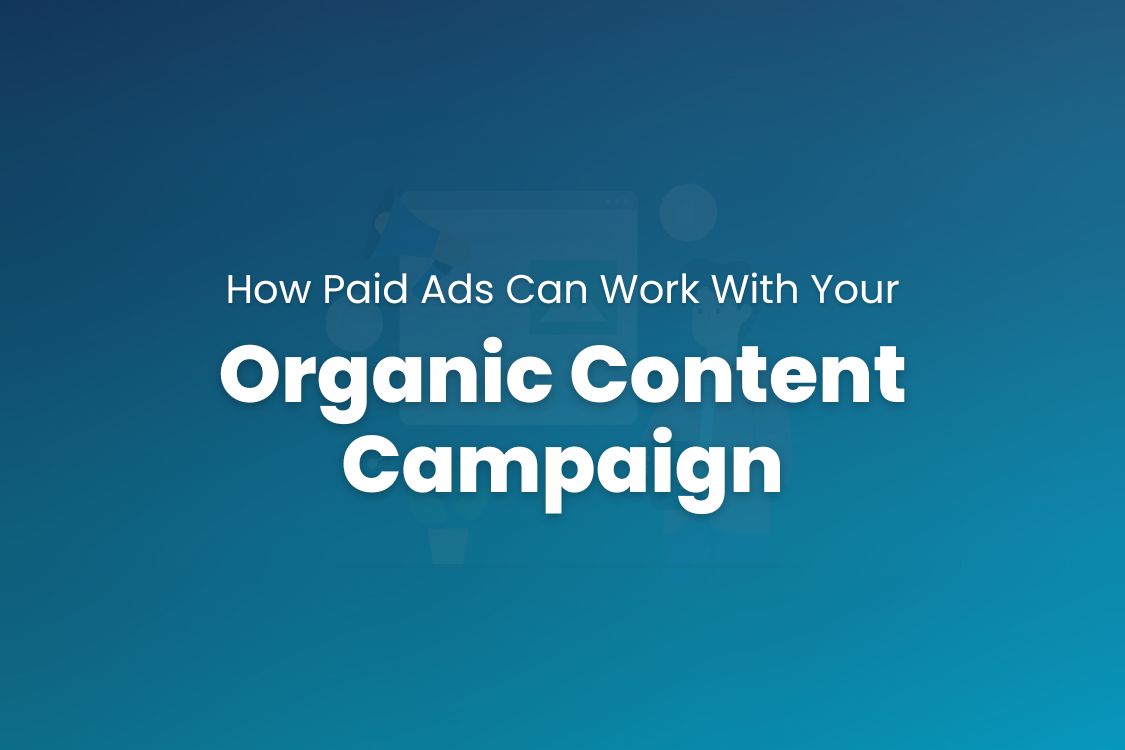 How Paid Ads Can Work With Your Organic Content Campaign
